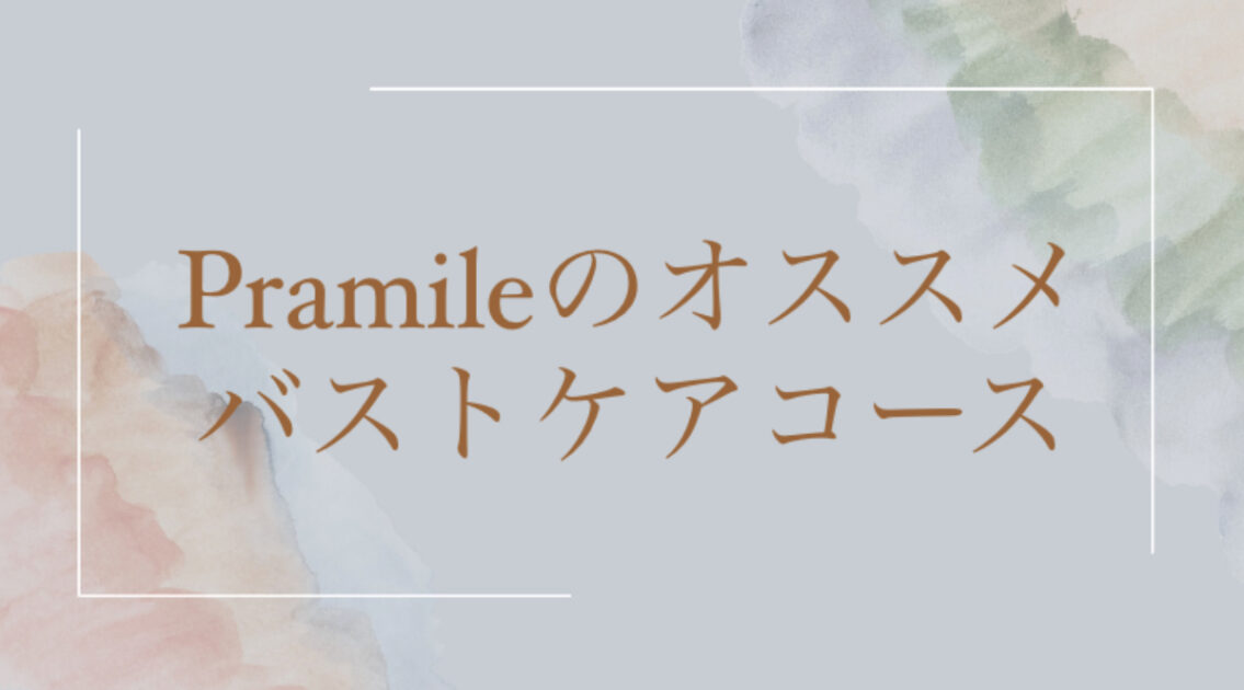 Pramileのオススメバストケアコース｜河内長野市のエステサロン｜kawachinagano 美療 salon Pramile {プラマイル}
